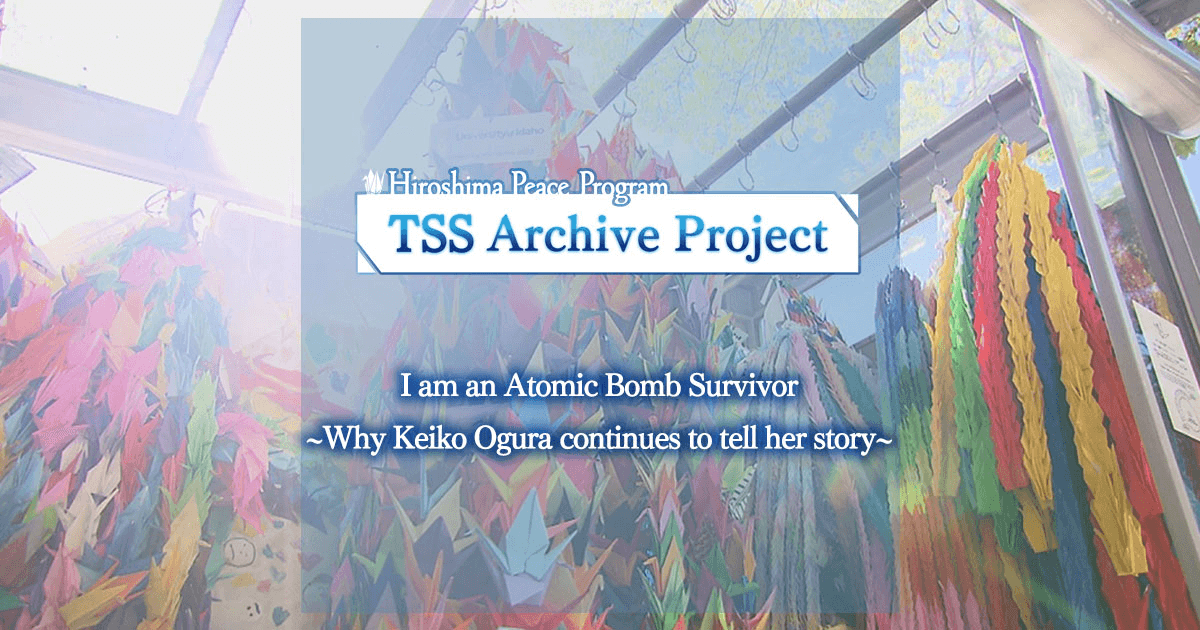 【TSS Archive Project】I am an Atomic Bomb Survivor～Why Keiko Ogura continues to tell her story～
